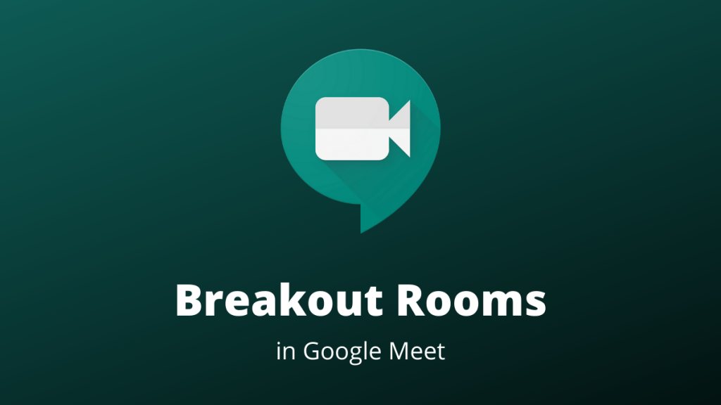 GOOGLE MEET UPDATE INTRODUCES "BREAKOUT ROOMS"